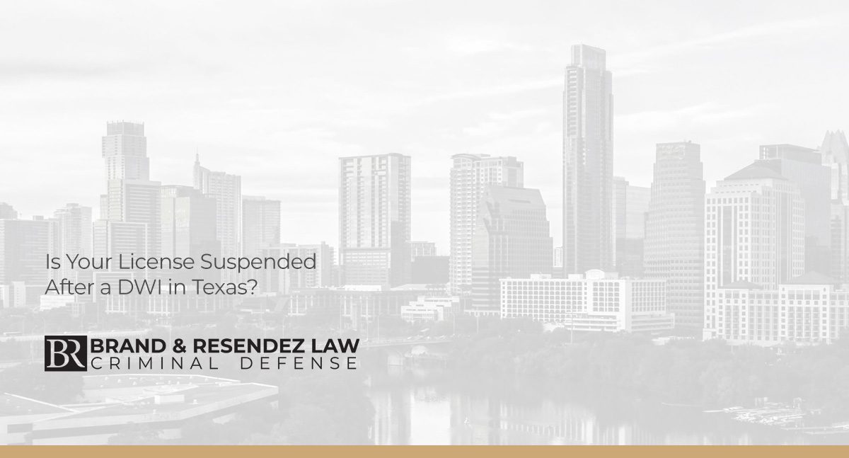 Is Your License Suspended After a DWI in Texas? | Brand & Resendez Law